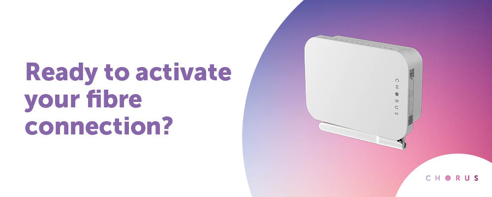 Chorus - Ready to activate your fibre connection?